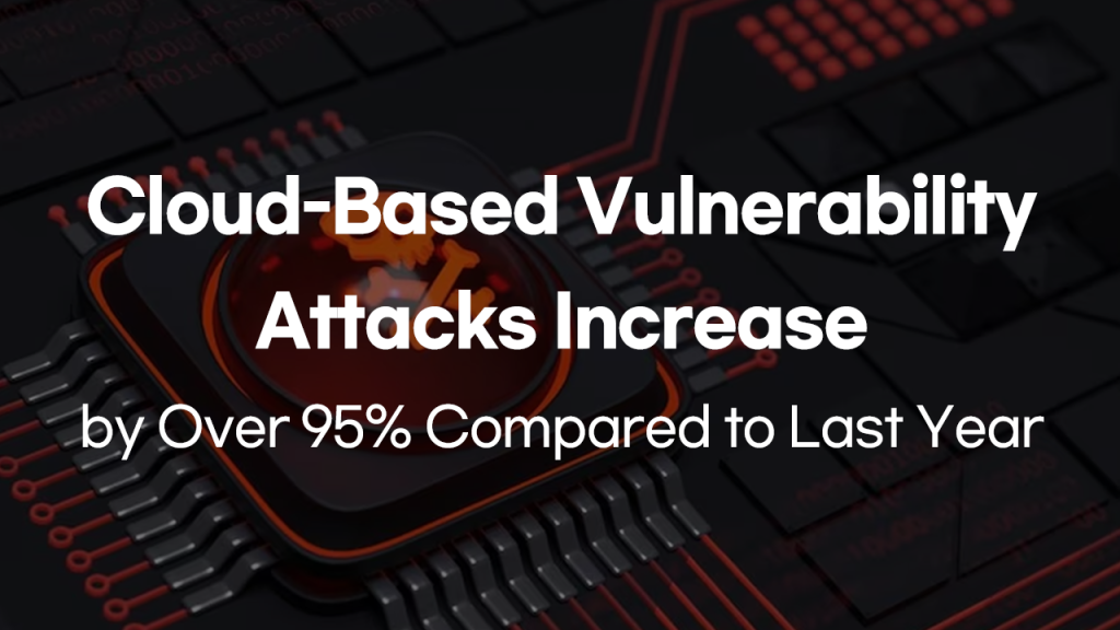 Cloud-Based Vulnerability Attacks Increase by Over 95% Compared to Last ...